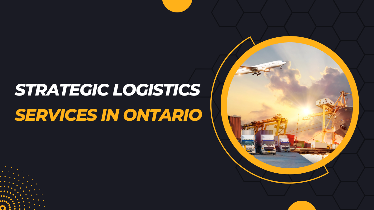 Strategic Logistics Services in Ontario: A Comprehensive Guide - Kesnoh